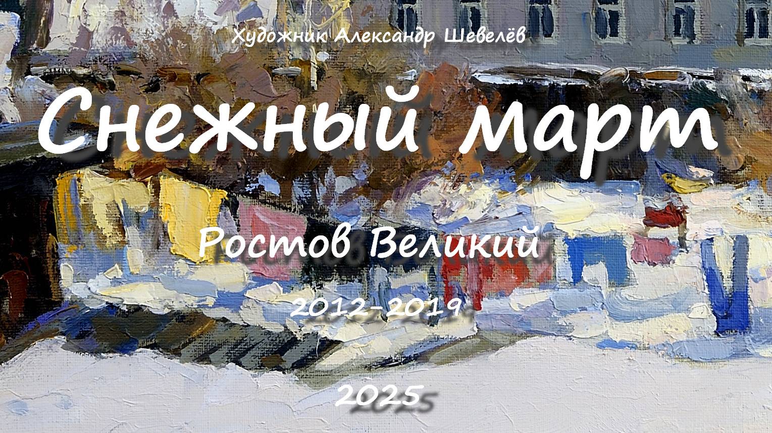 Снежный март Ростов Великий 2012-2019 2025. Художник Александр Шевелёв. Основные произведения
