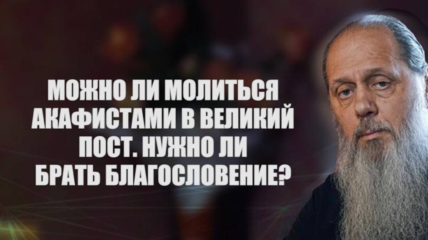 Можно ли молиться акафистами в Великий пост. Нужно ли брать благословение?