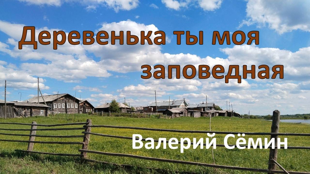 Деревенька ты моя заповедная.  Валерий Сёмин