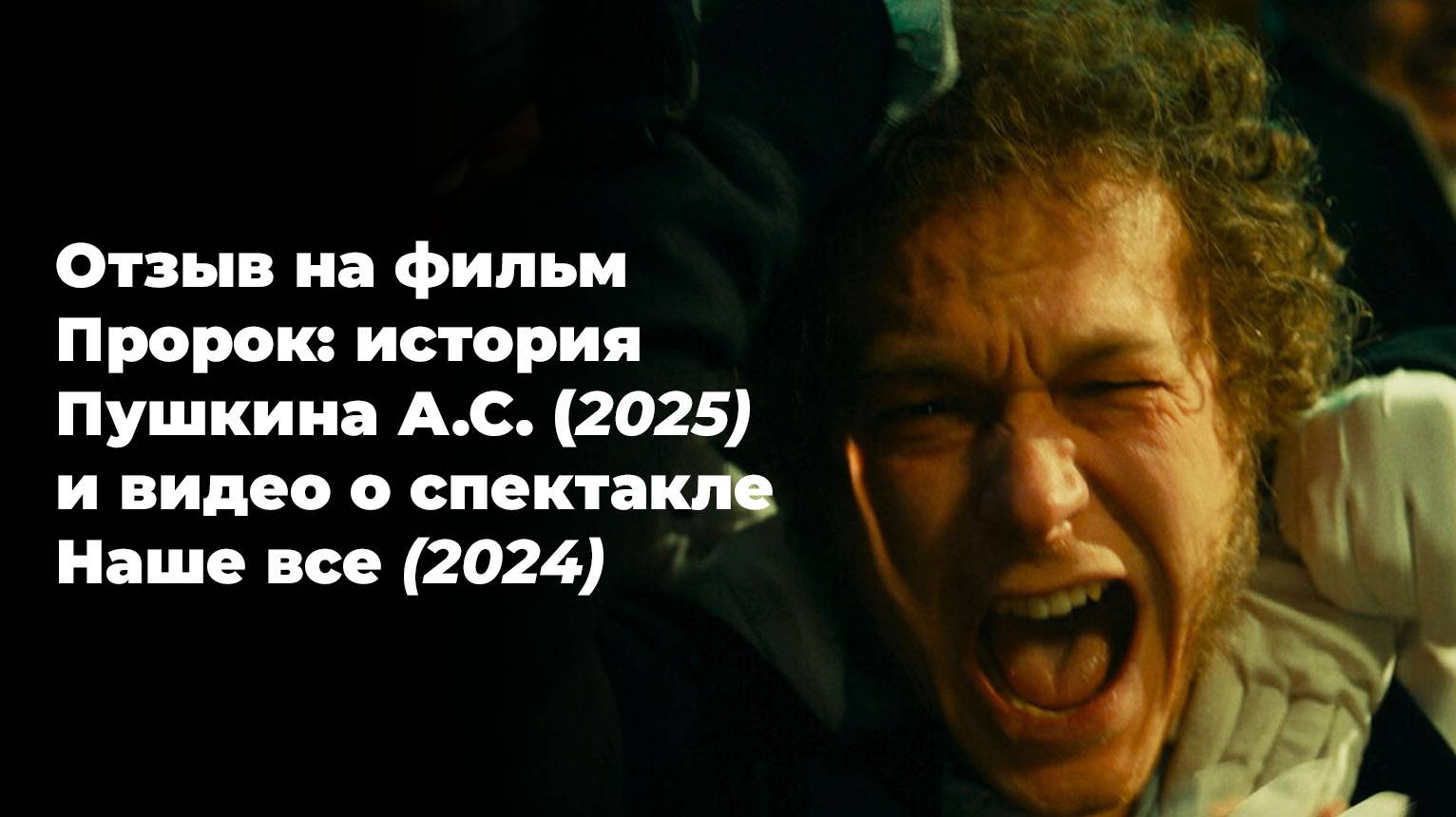 Отзыв на фильм Пророк - история Пушкина А.С. (2025), и видео о спектакле Наше все (25.10.2024)