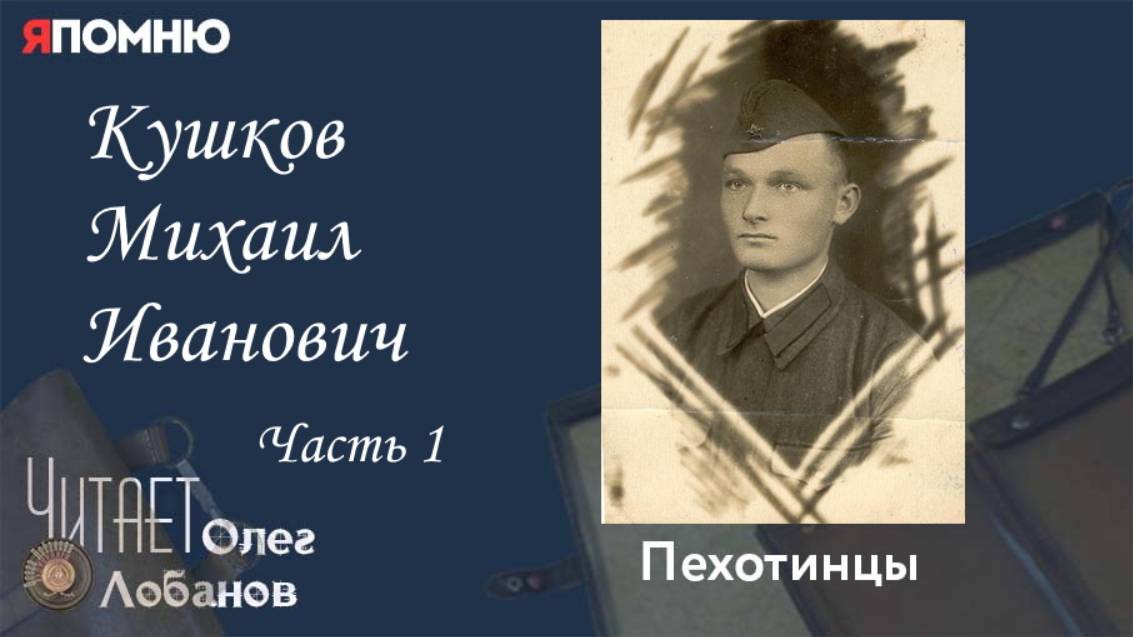 Кушков Михаил Иванович. Часть 1 . Проект "Я помню" Артема Драбкина. Пехотинцы