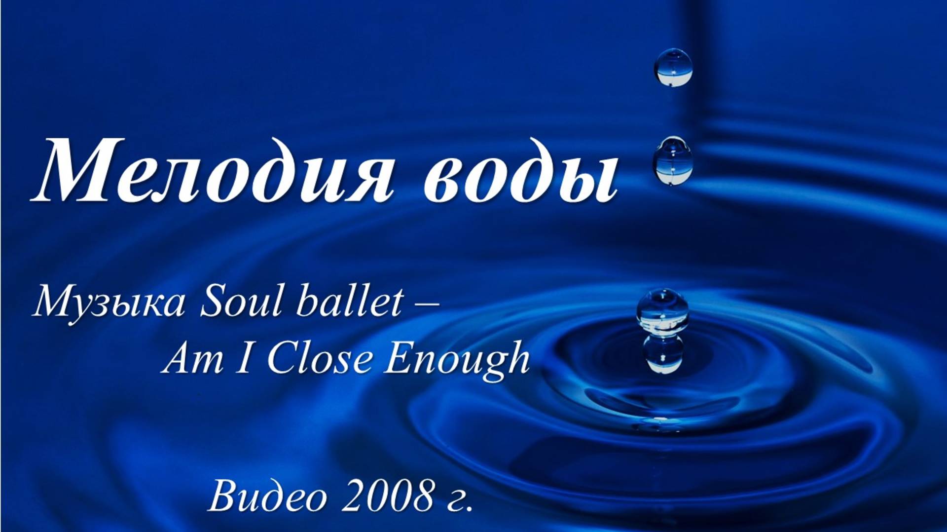 Мелодия воды /музыка Soul ballet "Am I Close Enough". Видео 2008 г../
