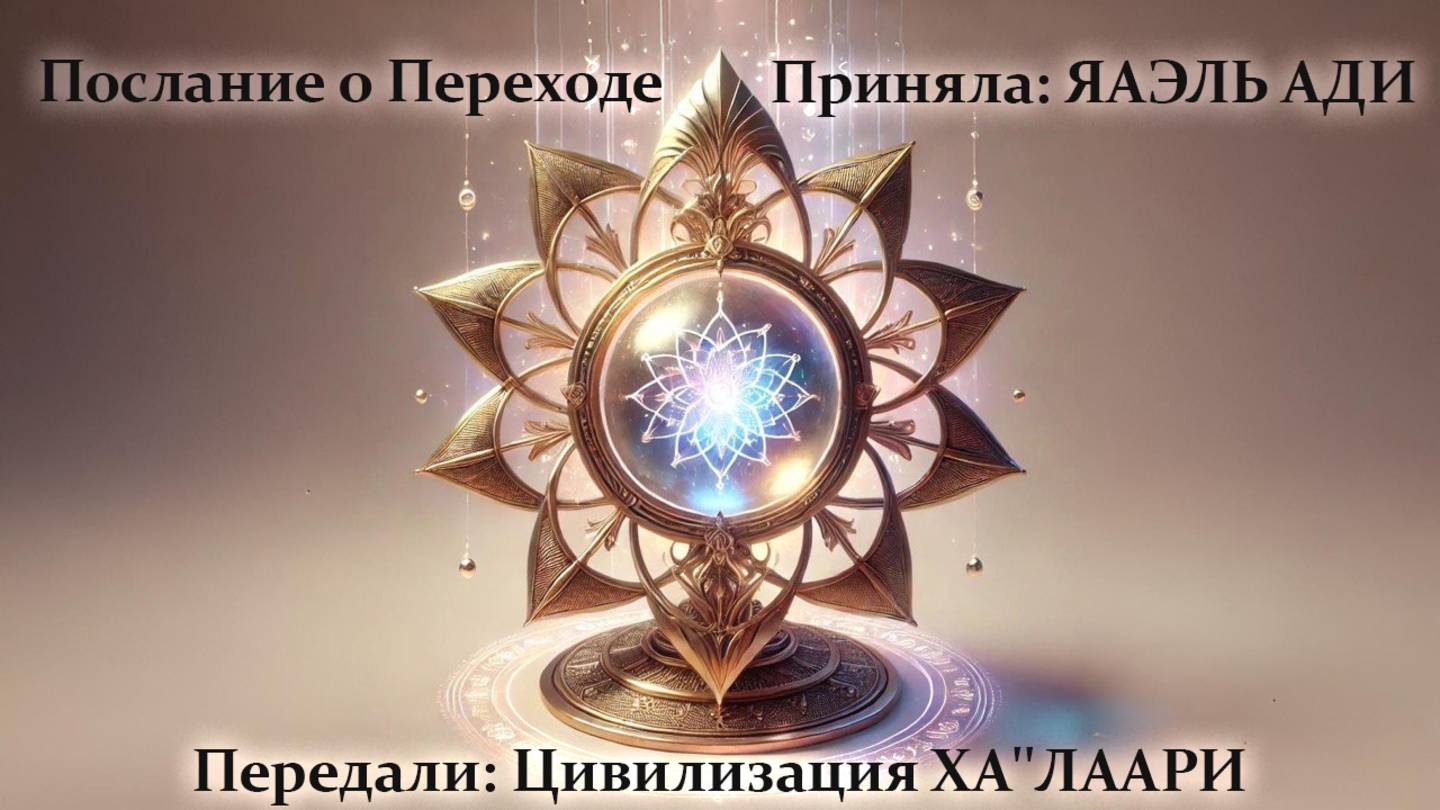 Послание о Переходе - от 23.03.2025 | Передали: Цивилизация ХА''ЛААРИ