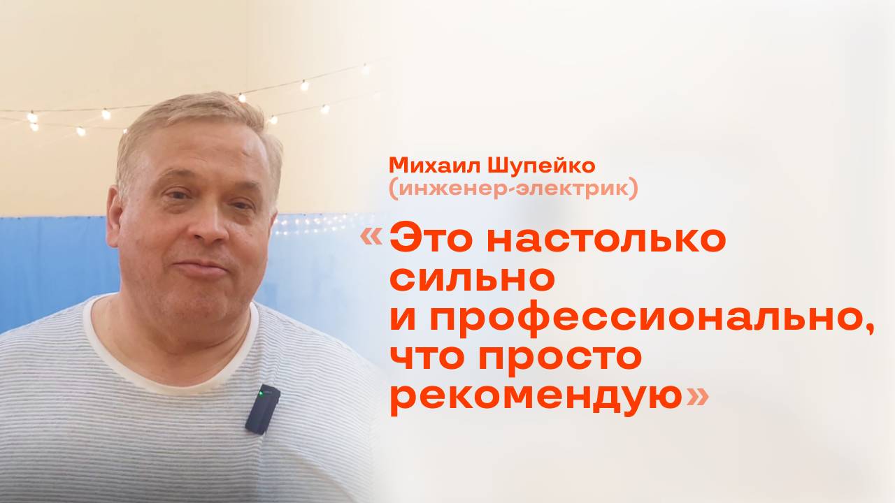 Михаил Шупейко, инженер-электрик. "Это настолько сильно и профессионально, что просто рекомендую".