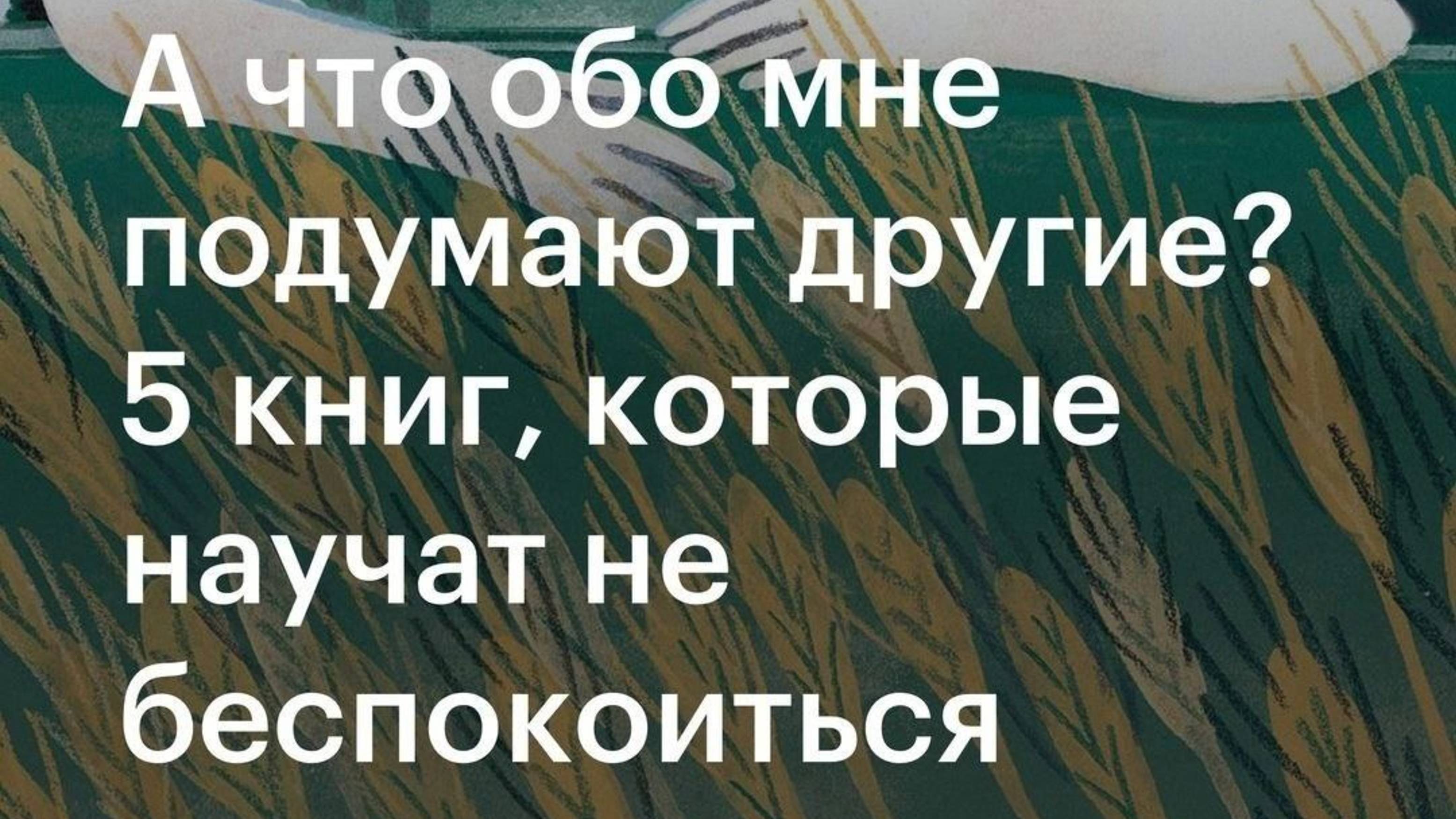 А что обо мне подумают другие люди? - 5 книг, которые научат жить спокойно и уверенно