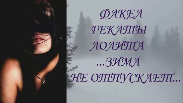 #ЗИМА_НЕ_ОТПУСКАЕТ#ВСЕХ_ЗАБУДУ_ВСЁ_ПОКИНУ#ФАКЕЛ_ГЕКАТЫ_ЛОЛИТА Посвящаю своей маме.