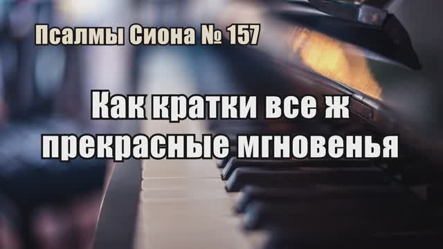 Псалмы Сиона - 157  "Как кратки все ж прекрасные мгновенья"