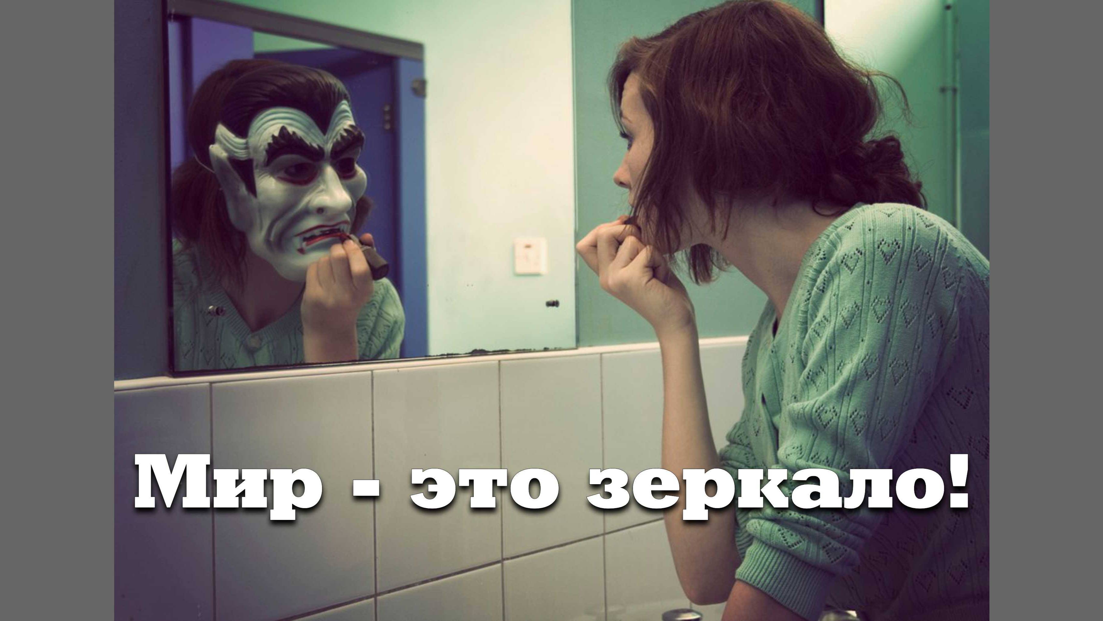 МИР это зеркало в котором мы  видим СЕБЯ