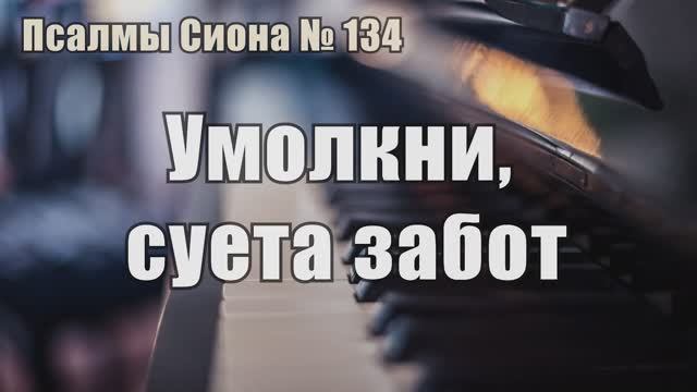 Псалмы Сиона - 134  "Умолкни, суета забот"