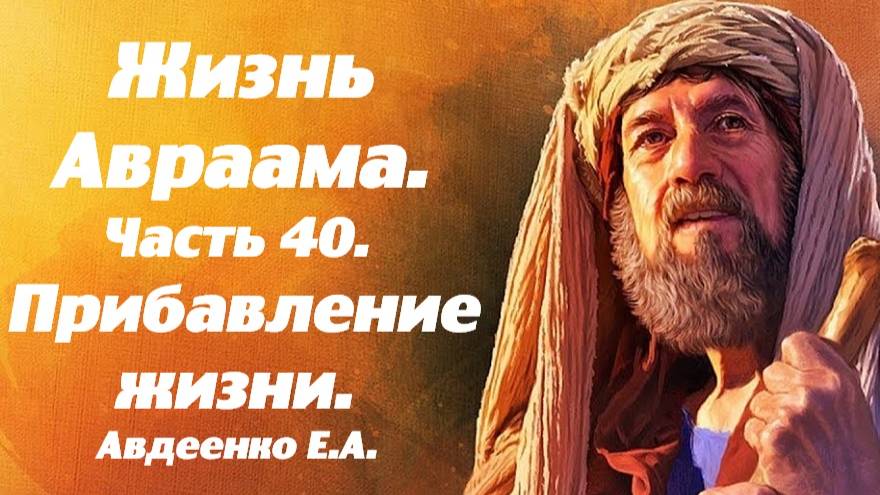 Жизнь Авраама. Часть 40. Последний этап жизни Авраама. Учение о спасении. Е. А. Авдеенко.