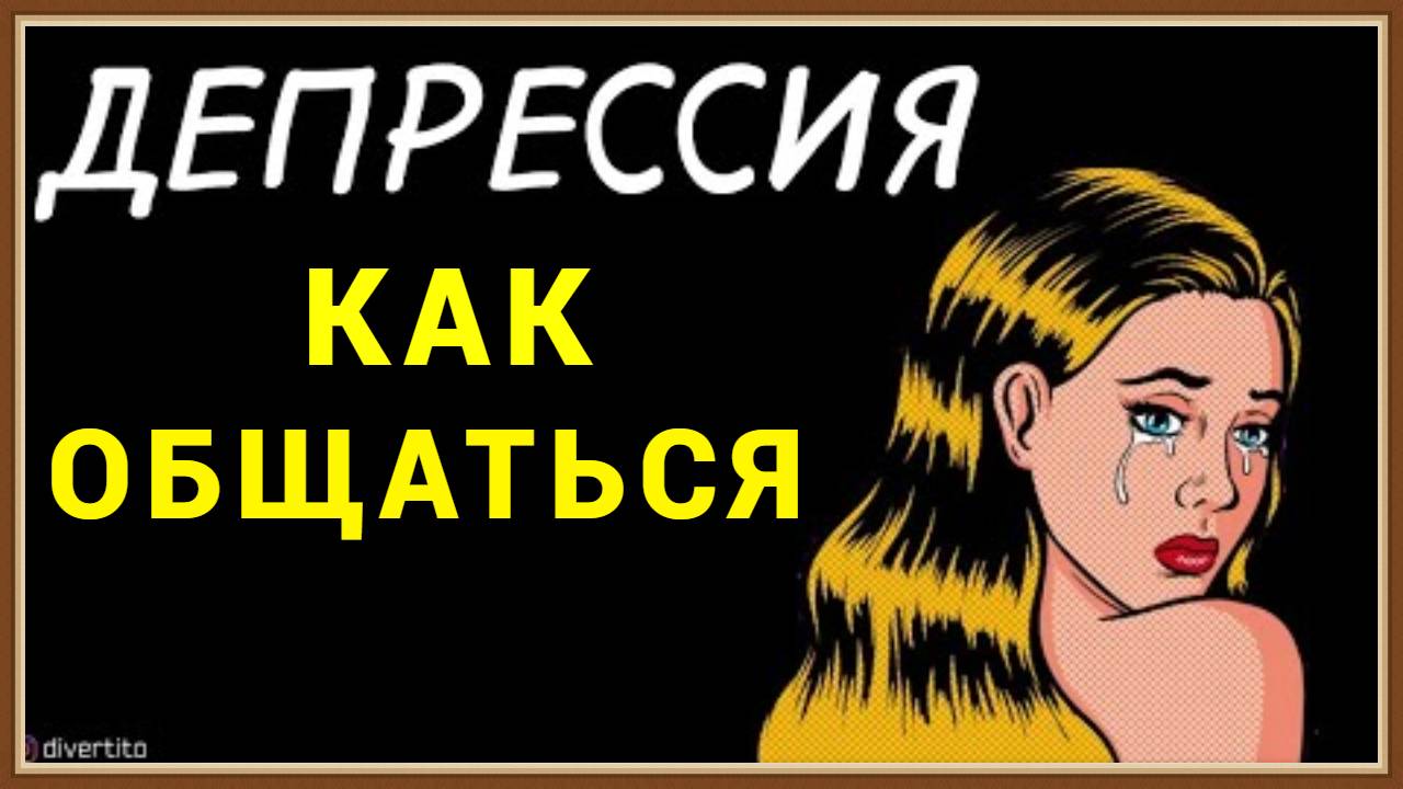 ДЕПРЕССИЯ - КАК ОБЩАТЬСЯ
