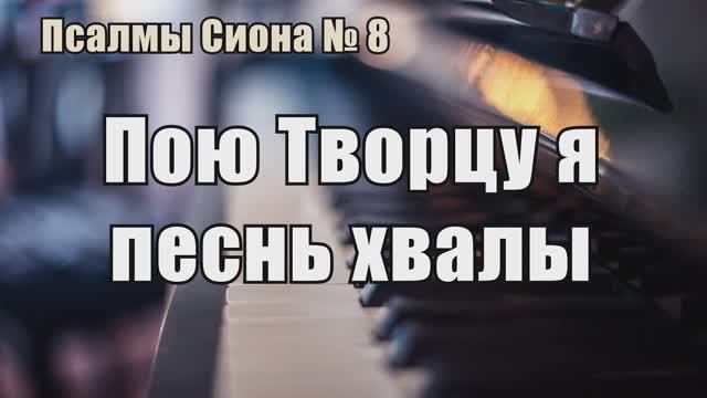 Псалмы Сиона - 8 "Пою Творцу я песнь хвалы"