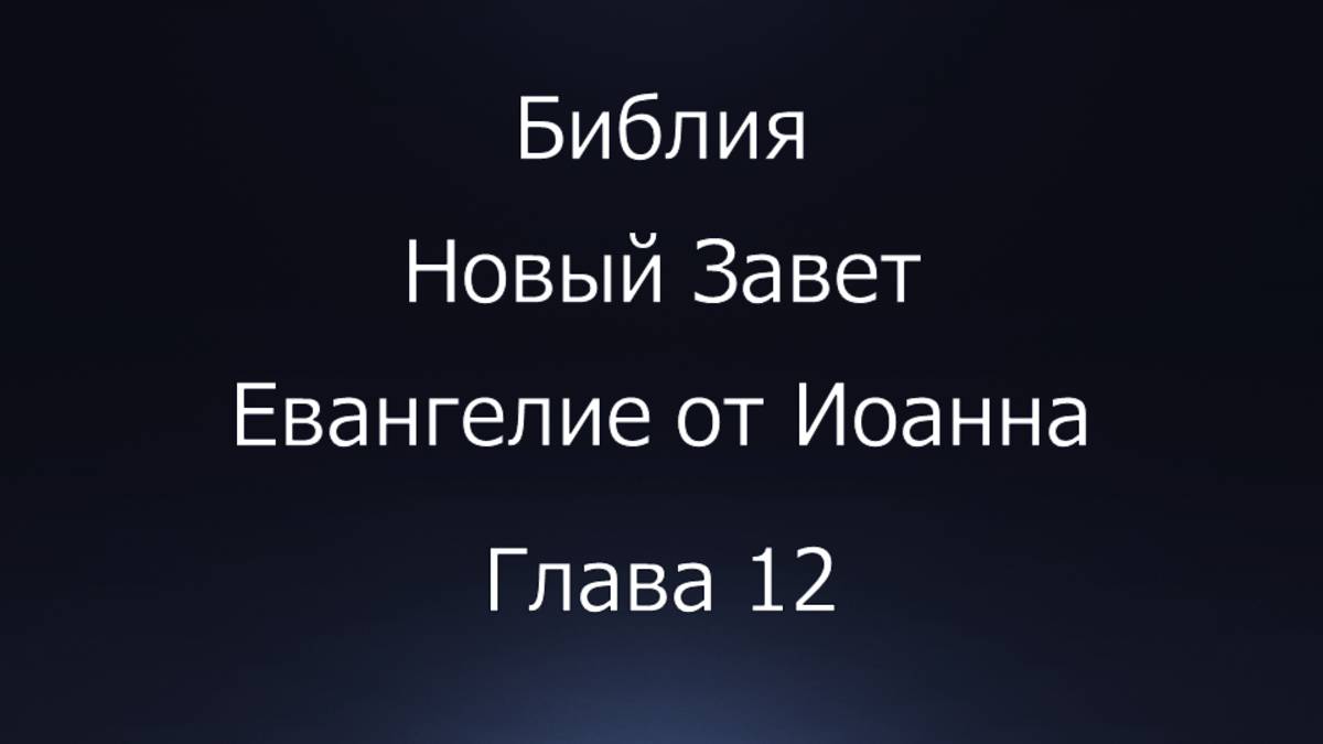 Библия. Новый Завет. Евангелие от Иоанна, глава 12.