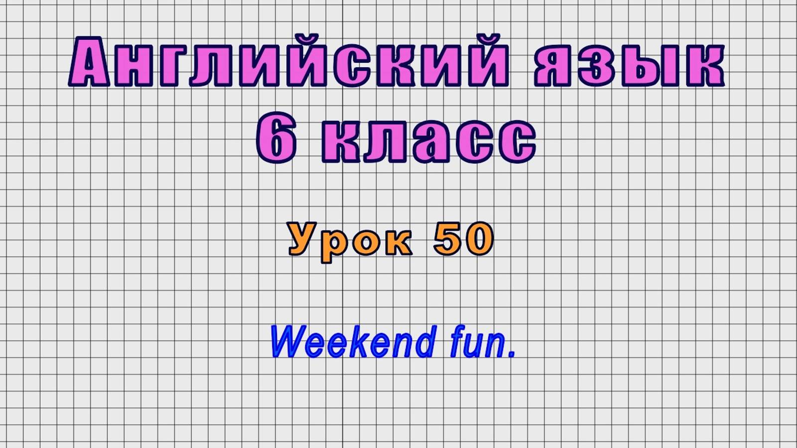 Английский язык 6 класс (Урок№50 - Weekend fun.)