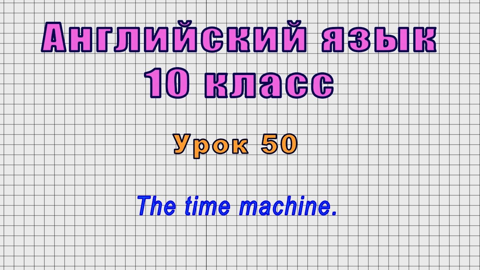 Английский язык 10 класс (Урок№50 - The time machine.)