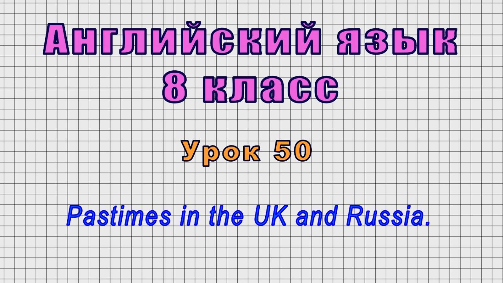 Английский язык 8 класс (Урок№50 - Pastimes in the UK and Russia.)