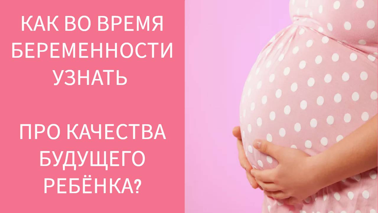 КАК ВО ВРЕМЯ БЕРЕМЕННОСТИ УЗНАТЬ О КАЧЕСТВАХ БУДУЩЕГО РЕБЁНКА?