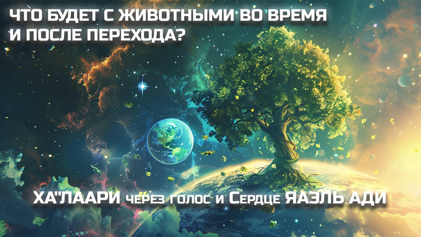 Что будет с животными во время и после Перехода? ХА''ЛААРИ через голос и Сердце ЯАЭЛЬ АДИ