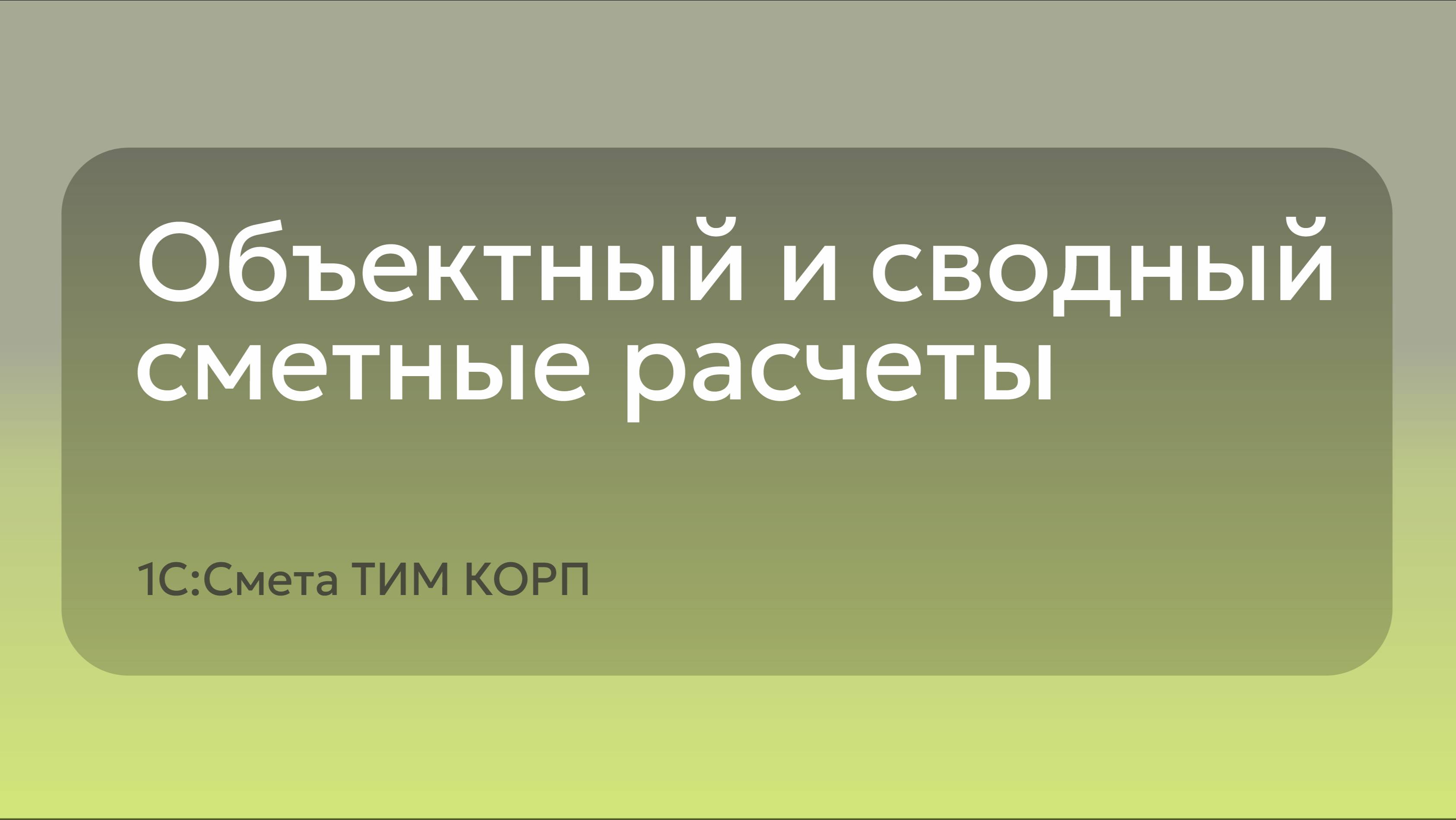 1С:Смета ТИМ КОРП - Объектный и сводный сметные расчёты.