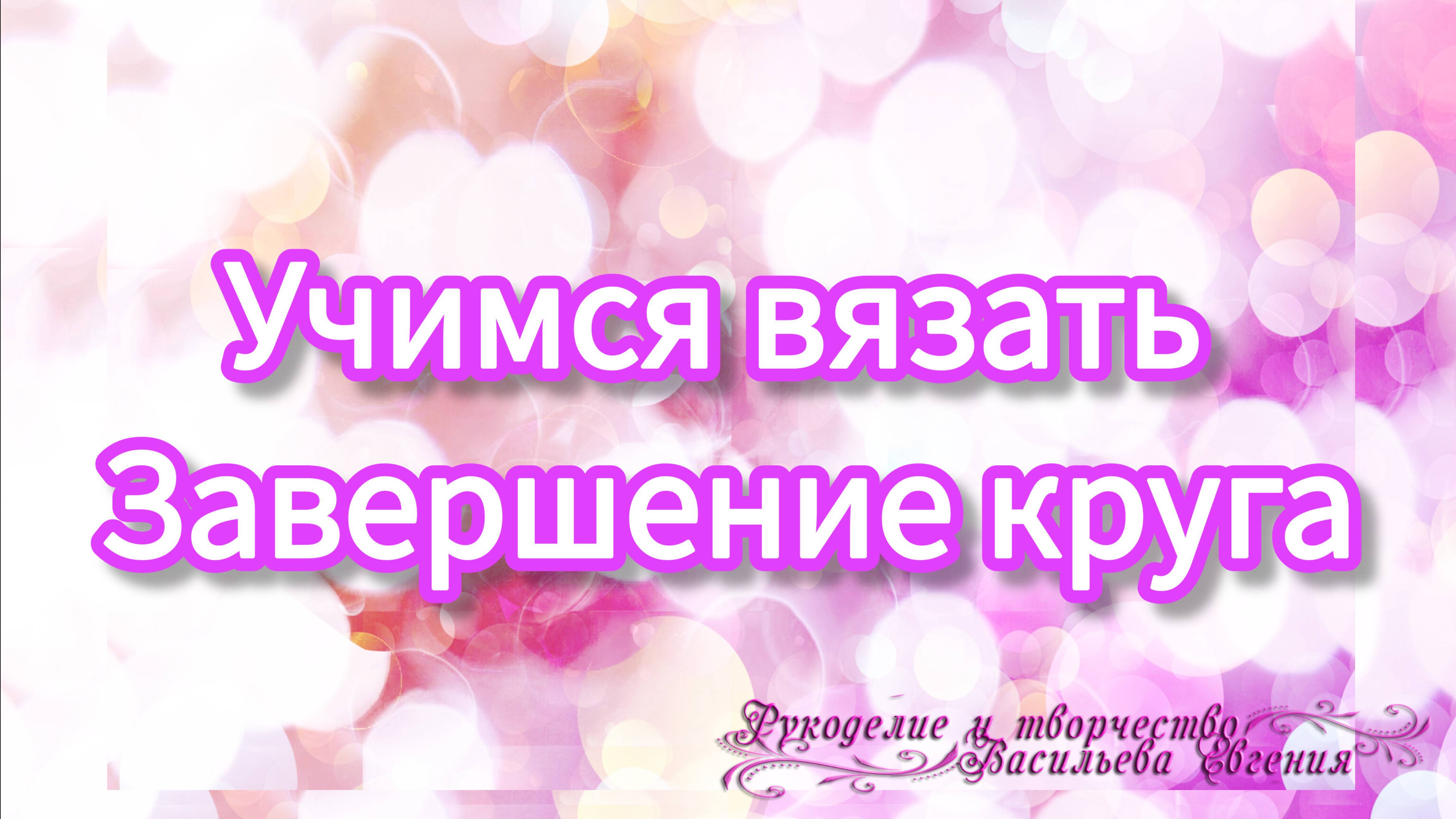 Учимся вязать завершение круга.