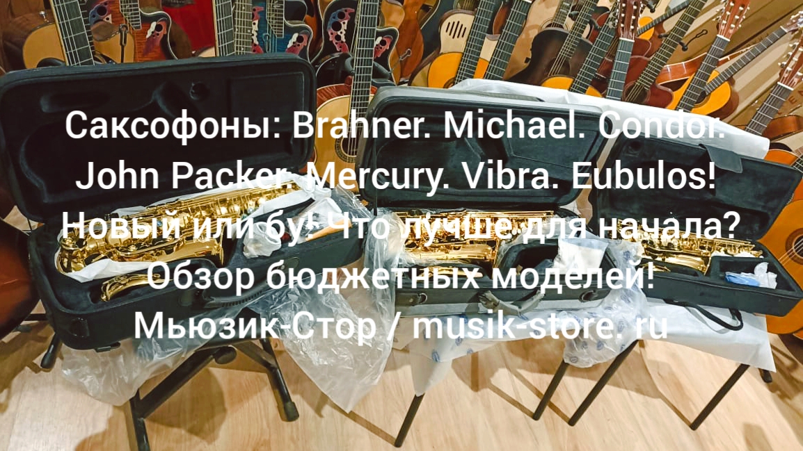 Саксофоны:Brahner.Michael.Condor.John Packer.Mercury.Vibra.Eubulos!Какой купить саксофон?Мьюзик-Стор