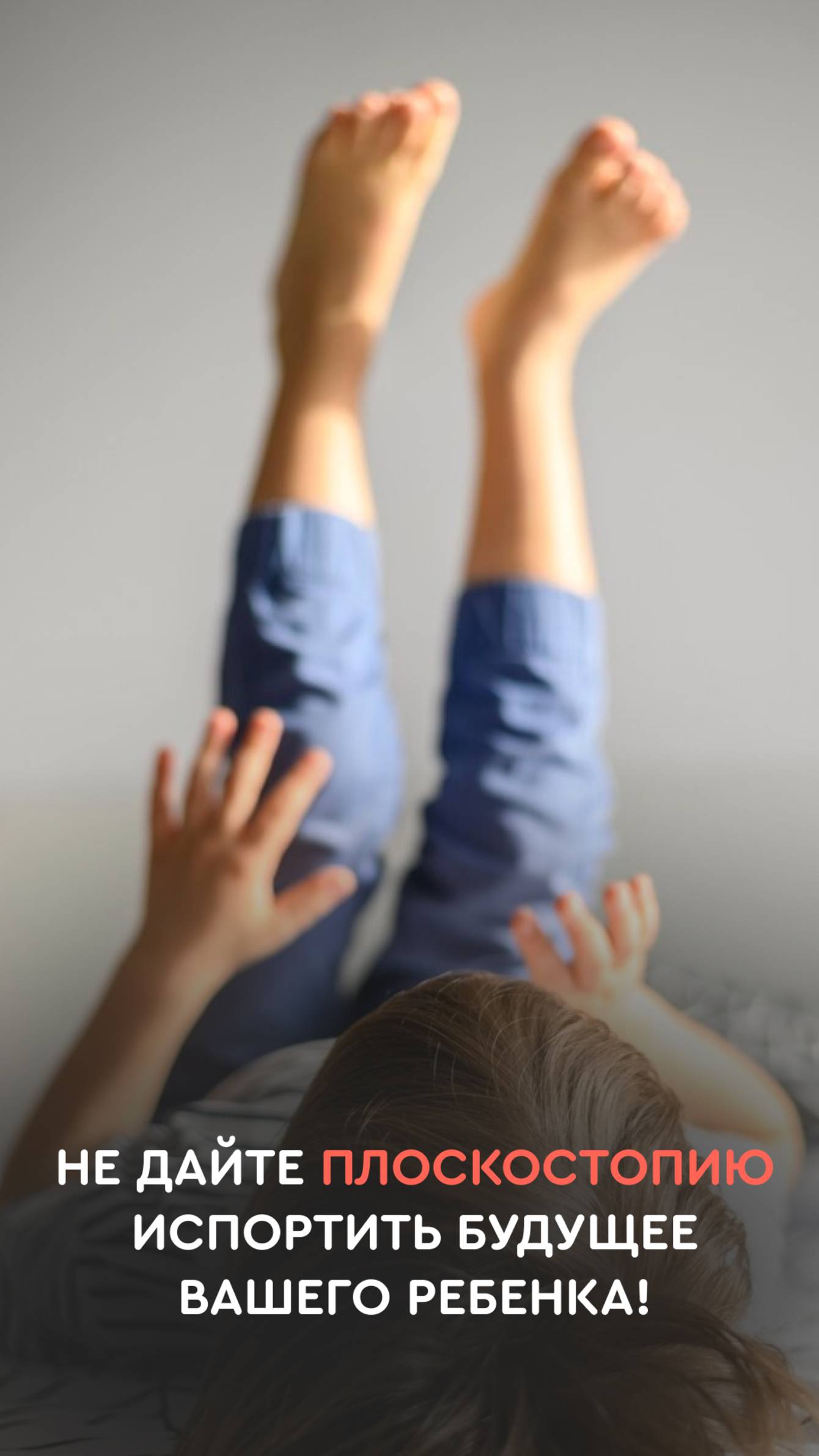 НЕ ДАЙТЕ ПЛОСКОСТОПИЮ ИСПОРТИТЬ БУДУЩЕЕ ВАШЕГО РЕБЕНКА!