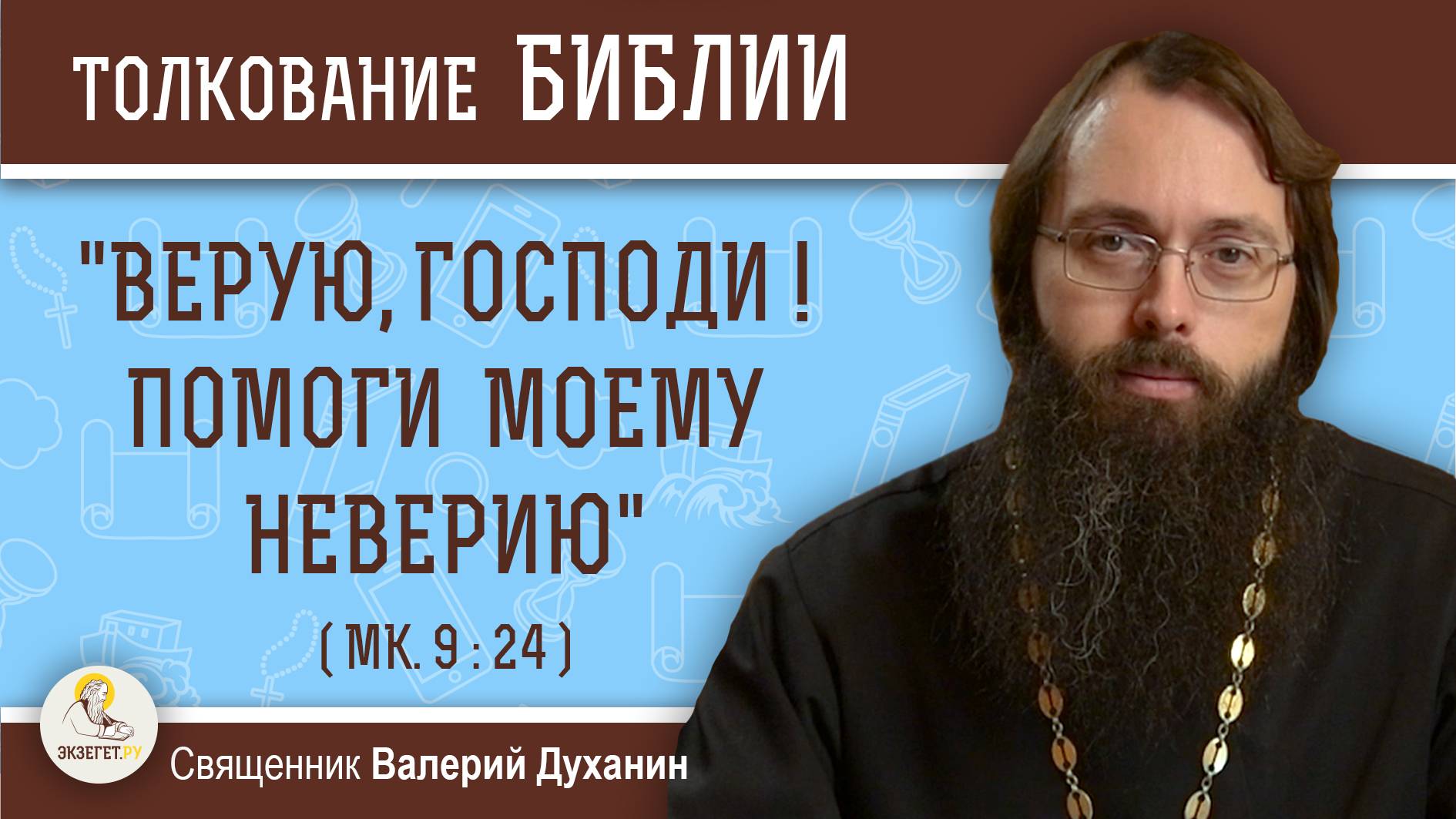 "ВЕРУЮ, ГОСПОДИ! ПОМОГИ МОЕМУ НЕВЕРИЮ" (Мк. 9:24). Священник Валерий Духанин. Трудные места Писания