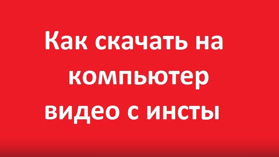 Как скачать видео с инстаграм на компьютер онлайн