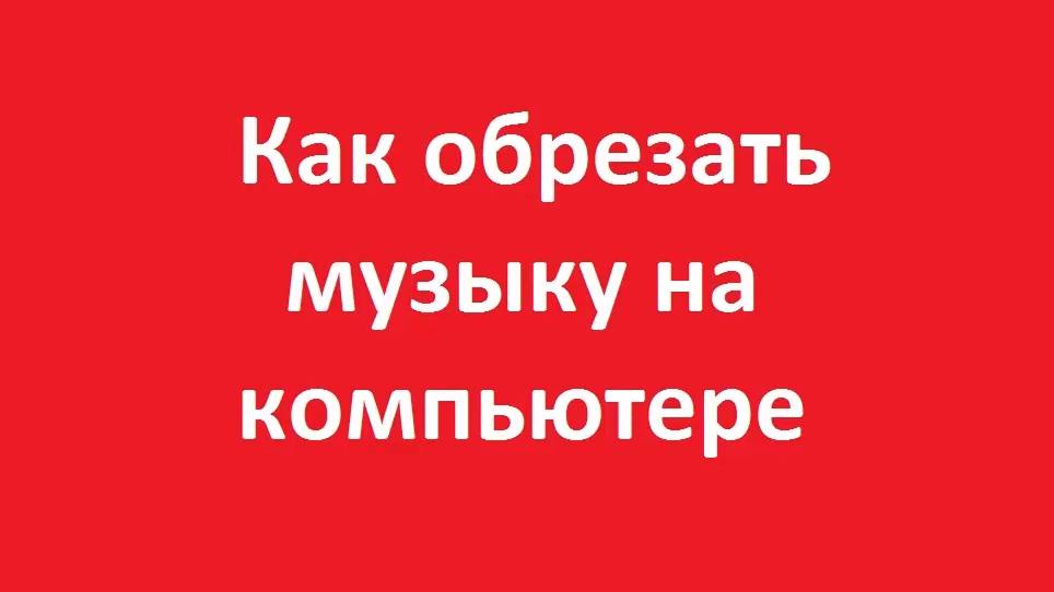 Как обрезать музыку на компьютере mp3 бесплатно