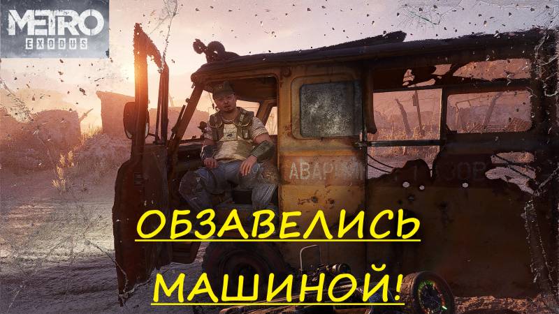Metro Exodus 2025.04.05. Обзавелись Машиной!!