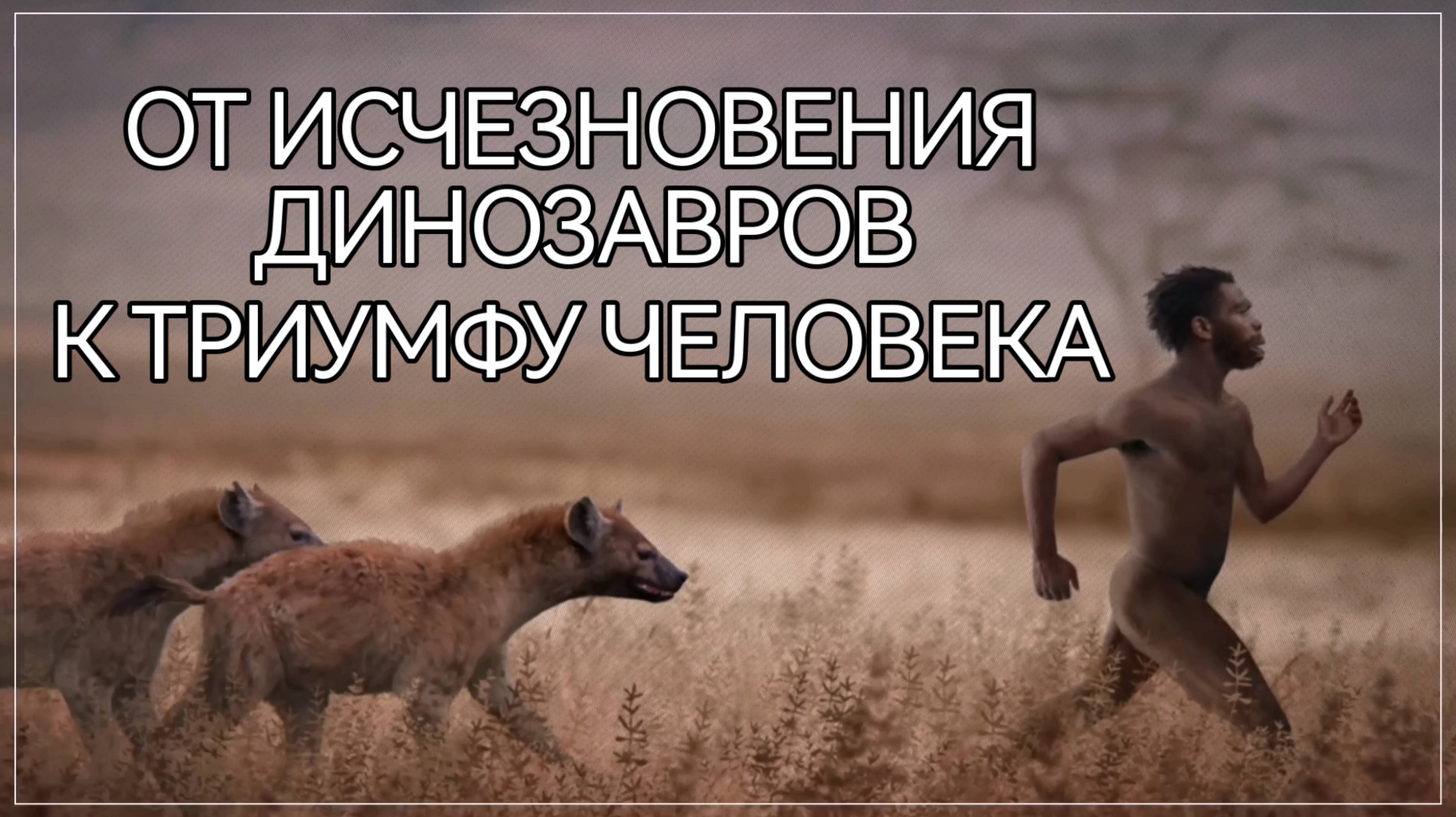 От исчезновения динозавров к триумфу человека.