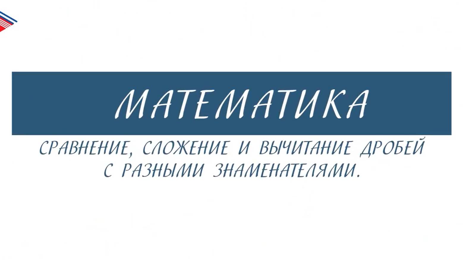 6 класс - Математика - Сравнение, сложение и вычитание дробей с разными знаменателями