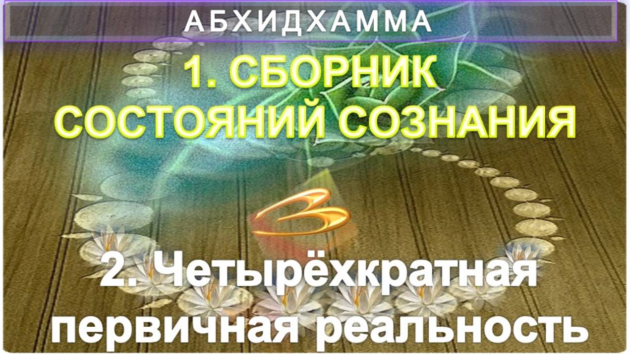 (3) ЧЕТЫРЕХКРАТНАЯ ПЕРВИЧНАЯ РЕАЛЬНОСТЬ - СБОРНИК СОСТОЯНИЙ СОЗНАНИЙ - АБХИДХАММА - (VII в до н.э)