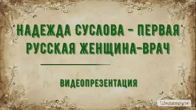 Видеопрезентация «Надежда Суслова – первая русская женщина-врач» (12+)