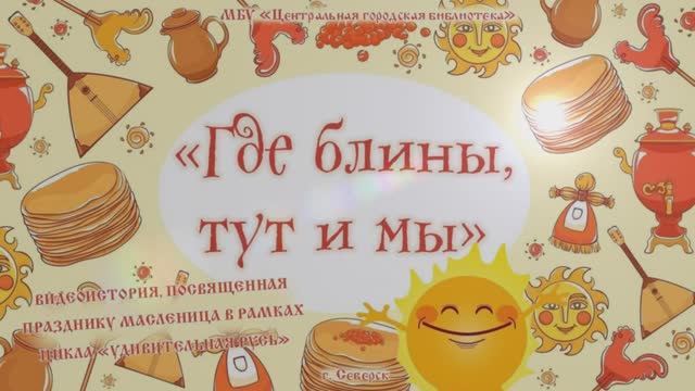 Видеоистория "Где блины, тут и мы" (12+) Масленица