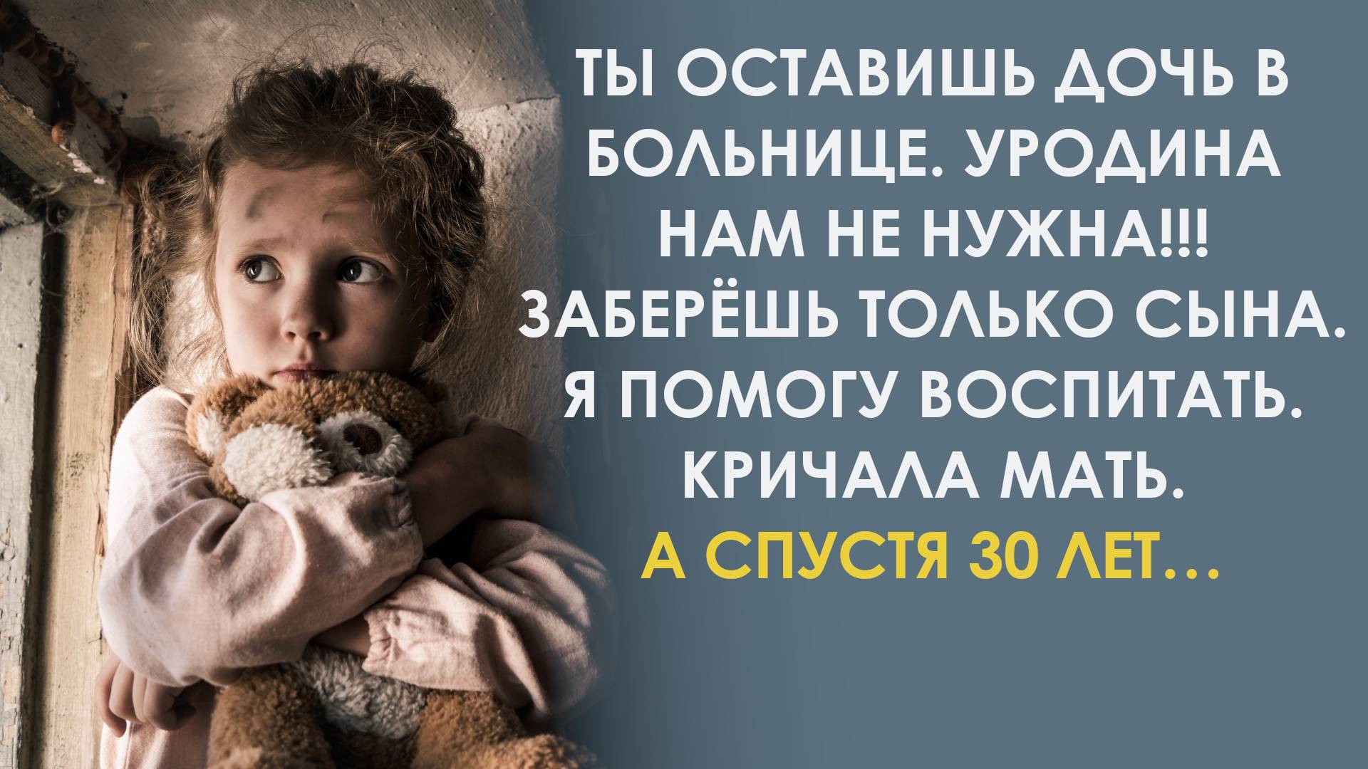 Заберешь только сына, а уродина нам не нужна. Сказала мать. И он оставил дочь в больнице, а потом