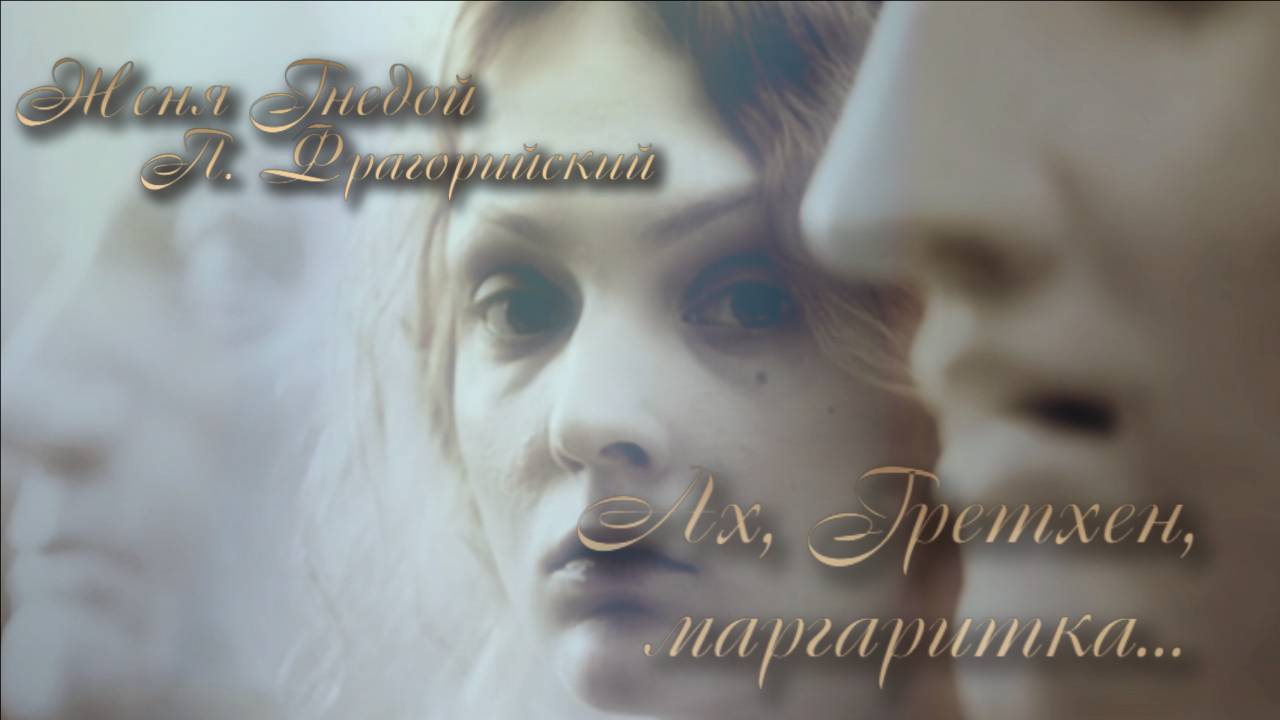 Ах Гретхен-маргаритка_Женя Гнедой_П. Фрагорийский