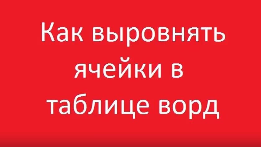 Как выровнять ячейки в таблице ворд