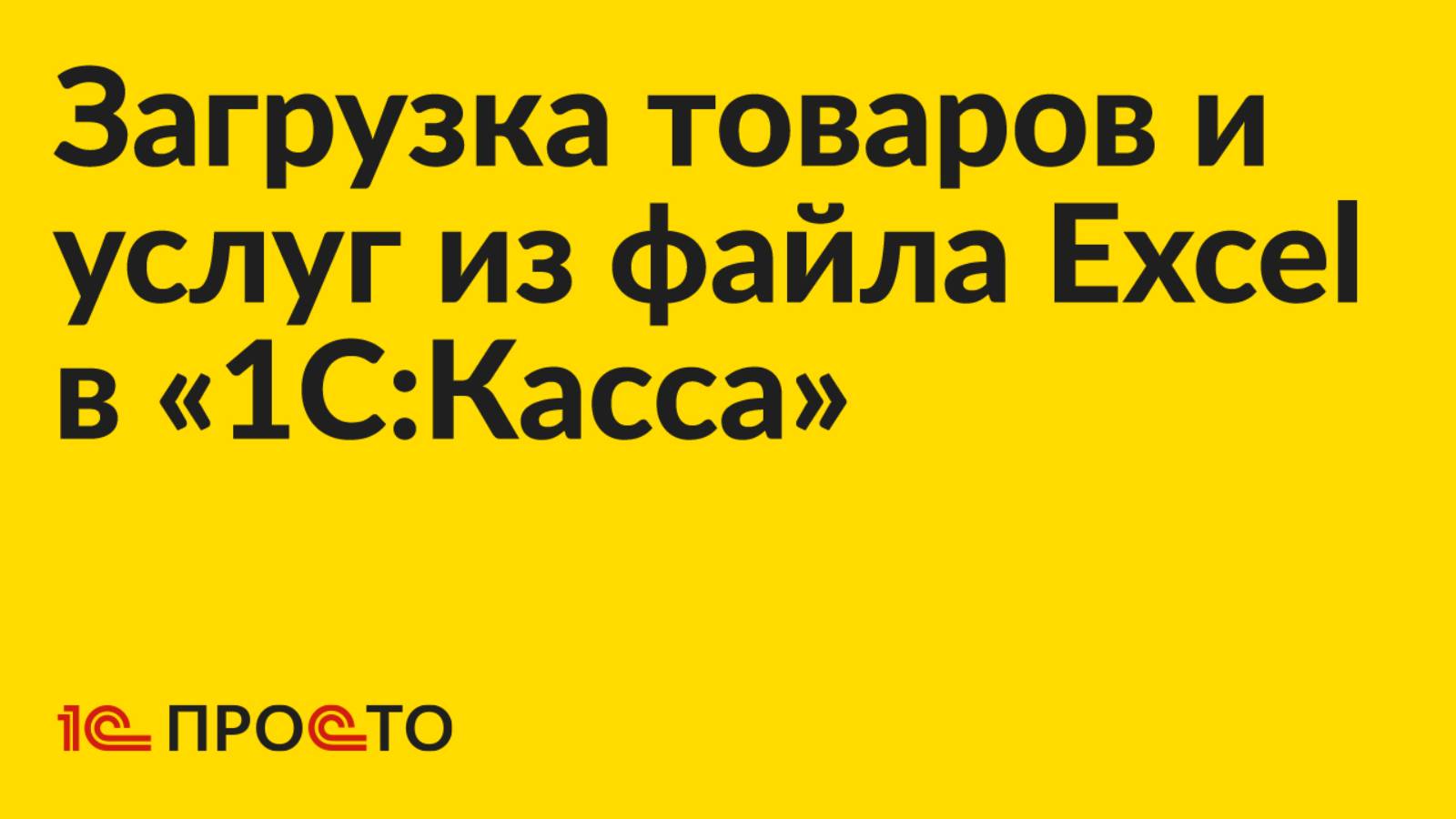 Инструкция по загрузке данных из Excel в «1С:Касса»