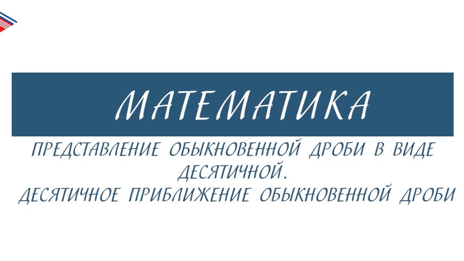 6 класс - Математика - Представление обыкновенной дроби в виде десятичной. Десятичное приближение