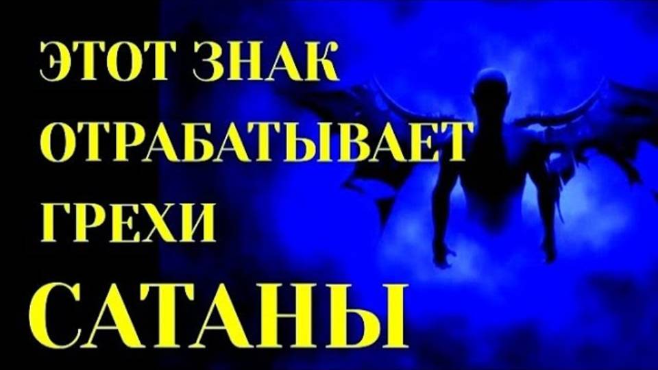 ЗНАК ЗОДИАКА, КОТОРЫЙ ПРИШЁЛ НА ЗЕМЛЮ ОТРАБАТЫВАТЬ ГРЕХИ САТАНЫ.