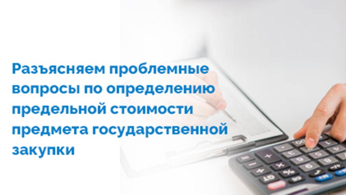 Разъясняем проблемные вопросы по определению предельной стоимости предмета государственной закупки