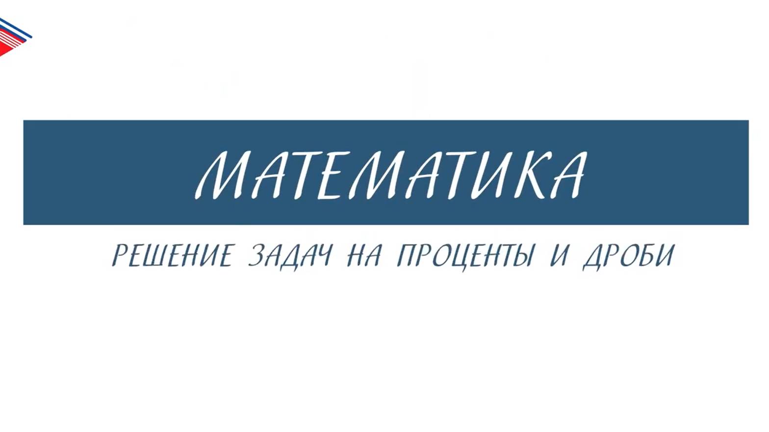 6 класс - Математика - Решение задач на проценты и дроби