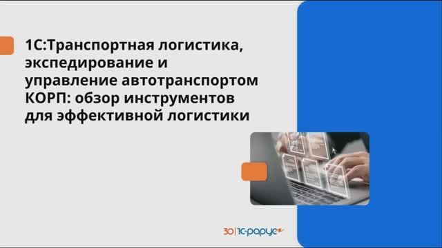 1С:ТЛЭ КОРП: обзор инструментов для эффективной логистики - 25.03.2025