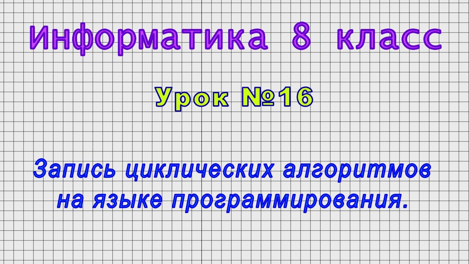 Информатика 8 класс (Урок№16 - Запись циклических алгоритмов на языке программирования.)