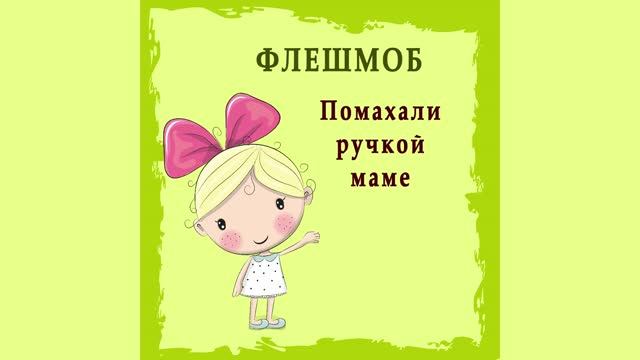 Флешмоб. Помахали ручкой маме.