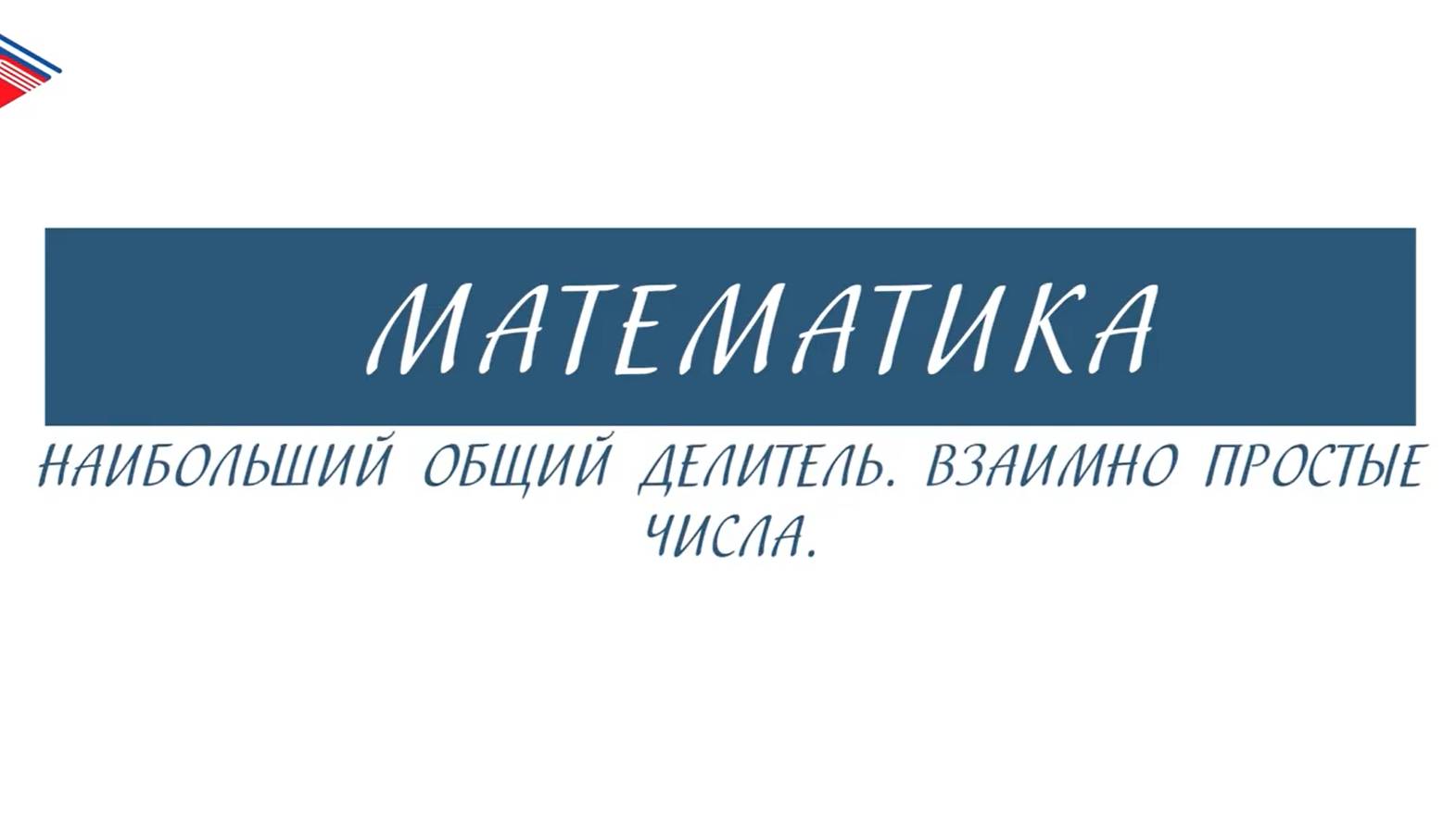 6 класс - Математика - Наибольший общий делитель. Взаимно простые числа