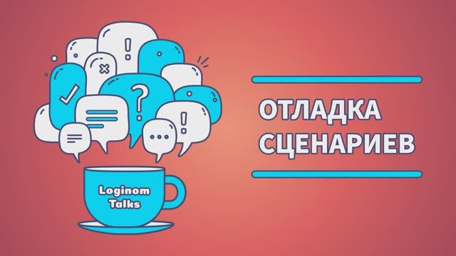 LoginomTalks. Отладка сценариев