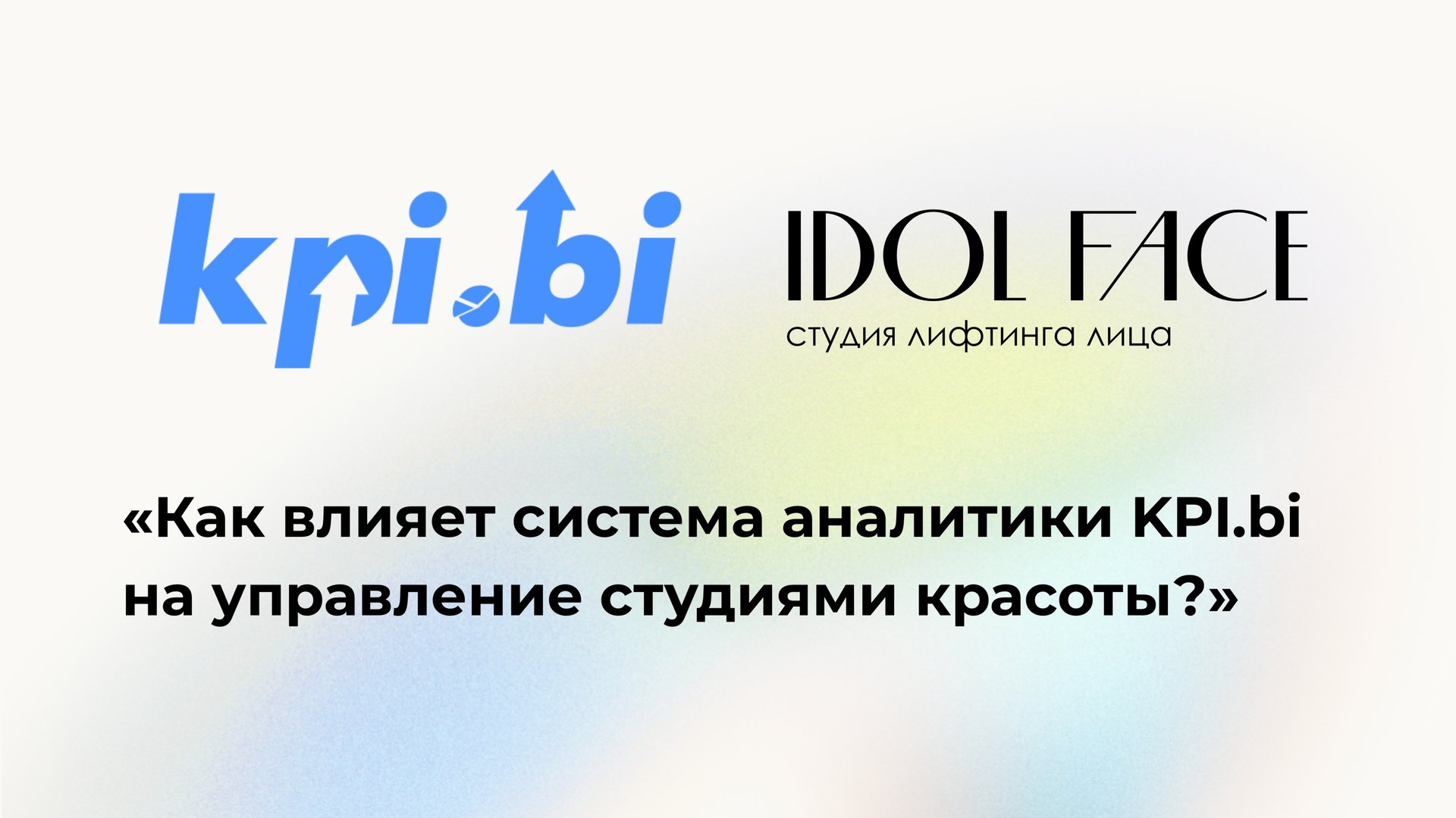Выпуск 1. IDOL FACE и KPI.bi: «Как влияет система аналитики KPI.bi на управление студиями красоты?»