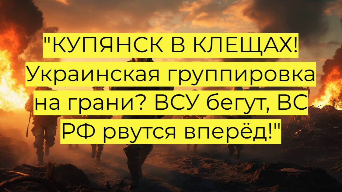"КУПЯНСК В КЛЕЩАХ! Украинская группировка на грани катастрофы? ВСУ бегут, ВС РФ рвутся вперёд!"